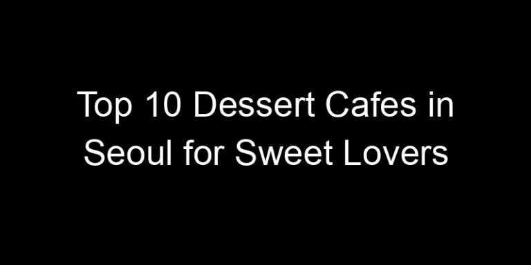 Top 10 Dessert Cafes in Seoul for Sweet Lovers | TOP10KR